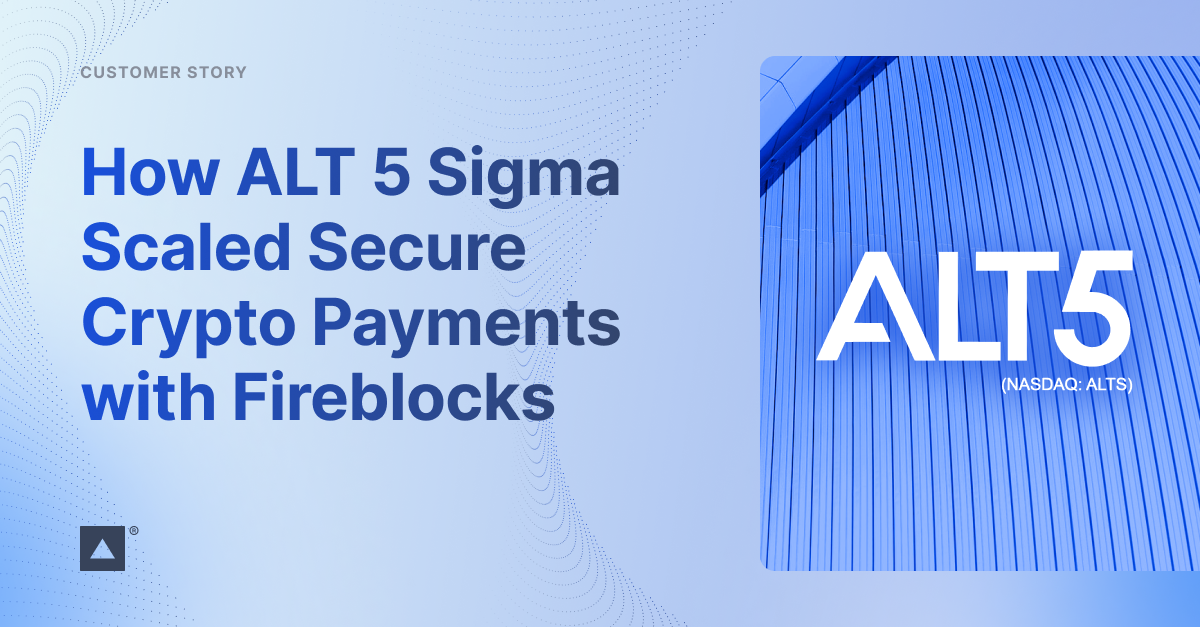 How ALT 5 Sigma Scaled Secure Crypto Payments with Fireblocks